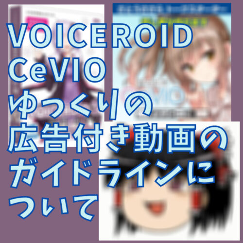 VOICEROID・CeVIO・ゆっくりの広告付き動画を作る上でのガイドラインについてまとめてみた。更新情報あり | モノツクリスト