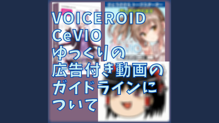 VOICEROID・CeVIO・ゆっくりの広告付き動画を作る上でのガイドラインについてまとめてみた。更新情報あり | モノツクリスト｜パソコン・ゲーム・音楽を楽しむ雑記ブログ